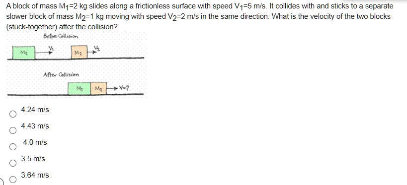 SOLVED: A block of mass M1 = 2 kg slides along a frictionless surface with speed V1 = 5 m/s. It ...