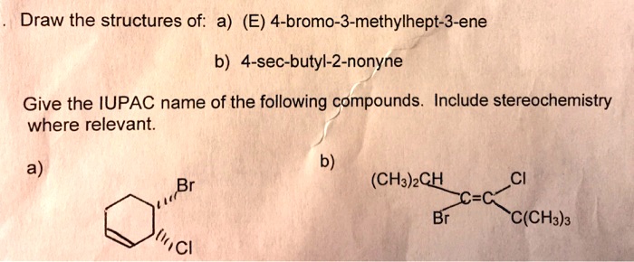 SOLVED: Draw the structures of: a) (E) 4-bromo-3-methylhept-3-ene b) 4-sec-butyl-2-nonyne Give ...