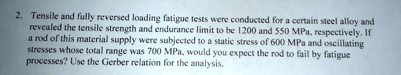 SOLVED: Tensile and fully reversed loading fatigue tests were conducted ...