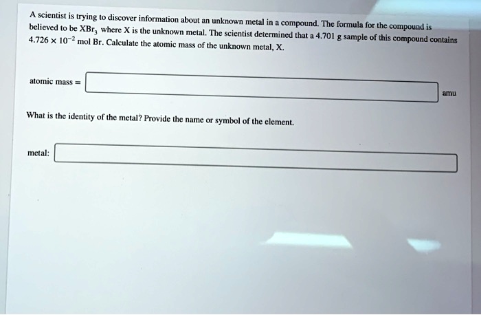 a scientist is trying discover information about unknown metal in ...