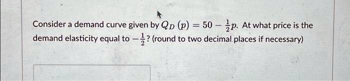 SOLVED: Consider a demand curve given by Qpp=50-p.At what price is the ... SOLVED: Consider a demand curve given by Qpp=50-p.At what price is the ...