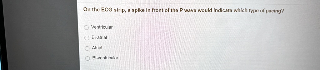 on the ecg strip a spike in front of the p wave would indicate which ...