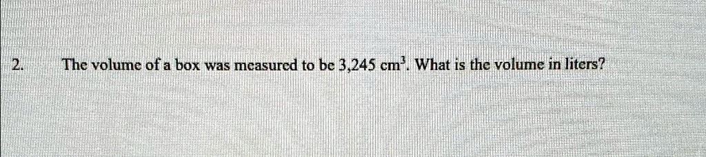 SOLVED: The volume of a box was measured to be 3,245 cm^3. What is the ...