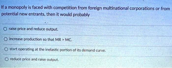 If a monopoly is faced with competition from foreign multinational ...