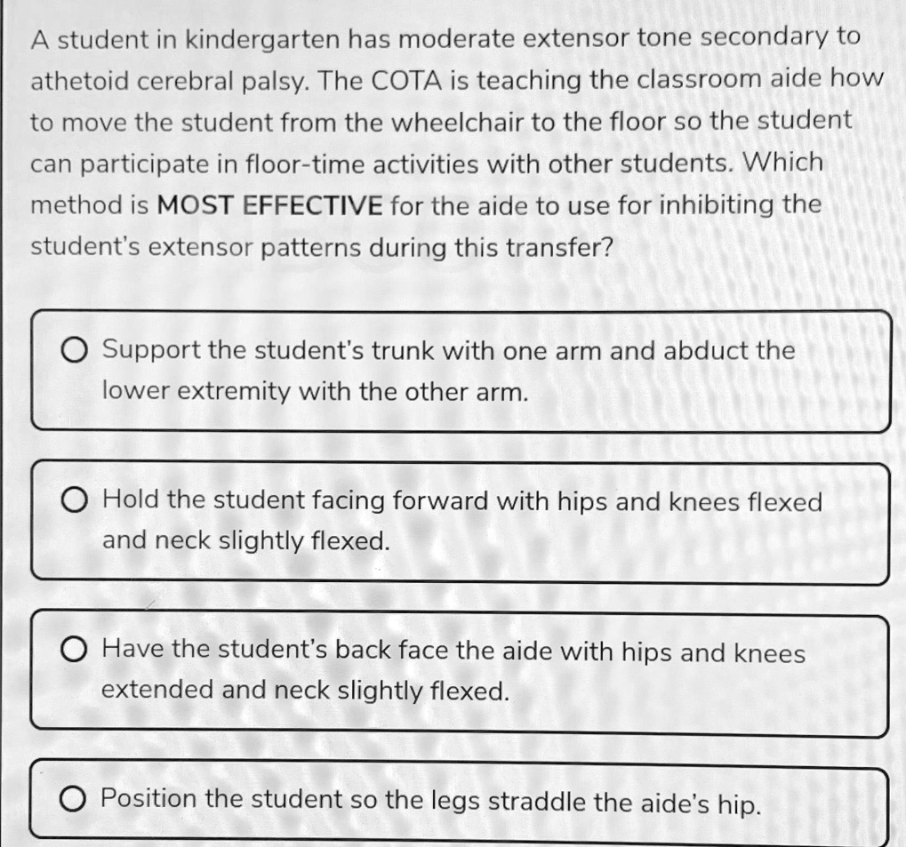 A student in kindergarten has moderate extensor tone secondary to ...
