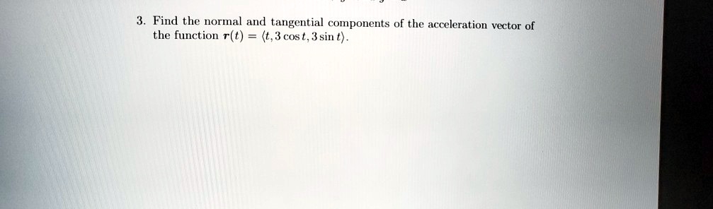 SOLVED: Find the normal and tangential components of the acceleration ...