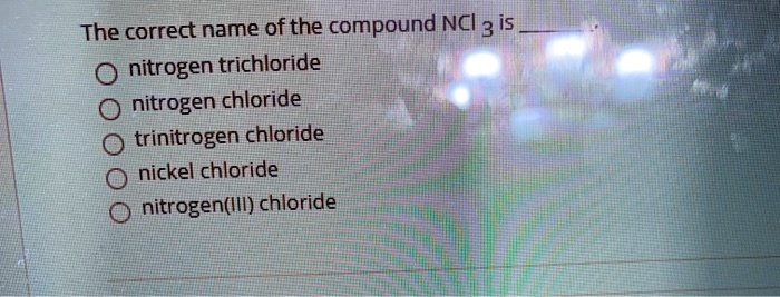 SOLVED: The correct name of the compound NCI 3 is 0 nitrogen ...