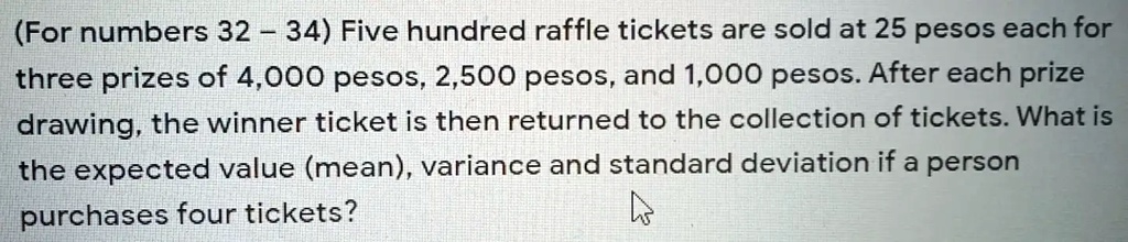 (For numbers 32 - 34) Five hundred raffle tickets are sold at 25 pesos ...