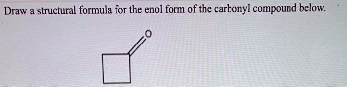 SOLVED: Draw a structural formula for the enol form of the carbonyl ...