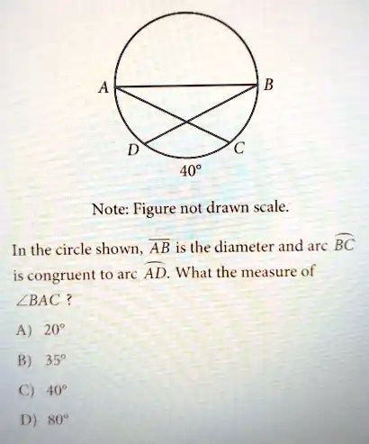 A D C 40° B Note: Figure not drawn scale. In the circle shown, AB is the diameter and arc BC is ...