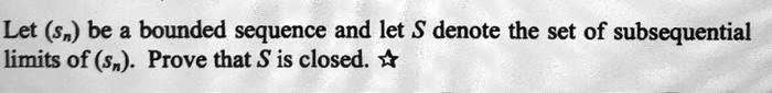 let be bounded sequence and let s denote the set of subsequential limits of s prove that s is ...