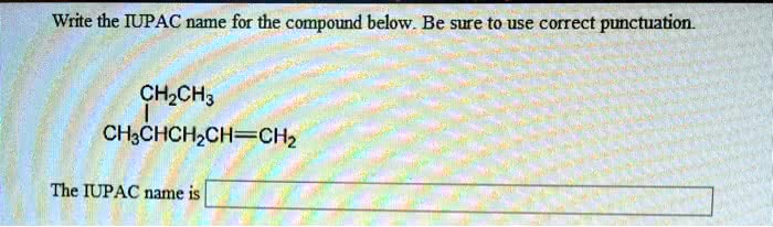SOLVED: ' Write the IUPAC name for the compound below. Be sure to use correct punctuation. The ...