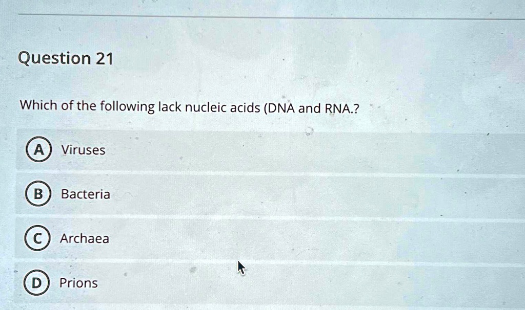 Question 21 Which of the following lack nucleic acids (DNA and RNA.? A ...