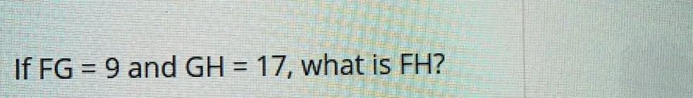SOLVED: If FG = 9 and GH = 17, what is FH?