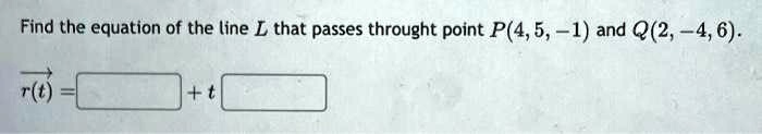 SOLVED: Find the equation of the line L that passes throught point P(4, 5, -1) and Q(2, -4, 6 ...