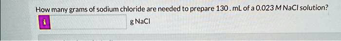 VIDEO solution: How many grams of sodium chloride are needed to prepare 130 mL of a 0.023 M NaCl ...