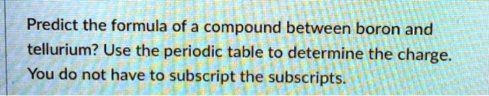 SOLVED: Predict the formula of a compound between boron and tellurium ...