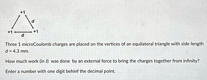Three 1 microCoulomb charges are placed on the vertices of an ...