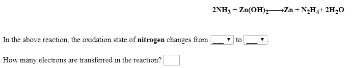 2NH3 + Zn(OH)2?Zn + N2H4 + 2H2O In the above reaction, the oxidation ...