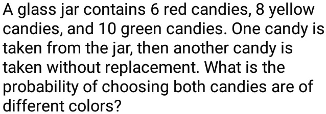 A glass jar contains 6 red candies, 8 yellow candies, and 10 green ...