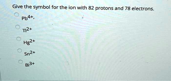 SOLVED: Give the symbol for the ion with 82 protons and 78 electrons ...