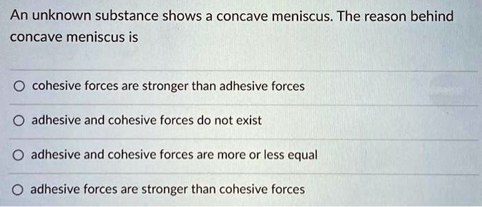 SOLVED: An unknown substance shows a concave meniscus. The reason ... SOLVED: An unknown substance shows a concave meniscus. The reason ...