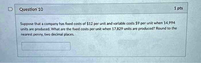 Question 10 1 pts Suppose that a company has fixed costs of 12 per unit and variable costs9 per ...