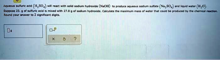 SOLVED: Aqueous sulfuric acid (H2SO4) will react with solid sodium hydroxide (NaOH) to produce ...