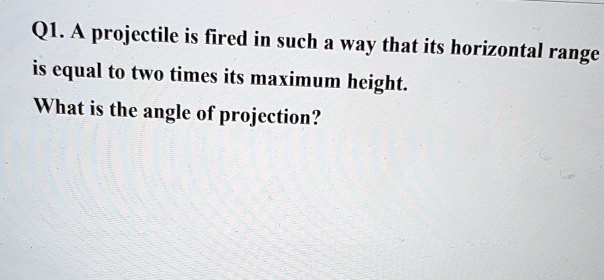 Solved Q1 A Projectile Is Fired In Such A Way That Its Horizontal Range Is Equal To Two Times