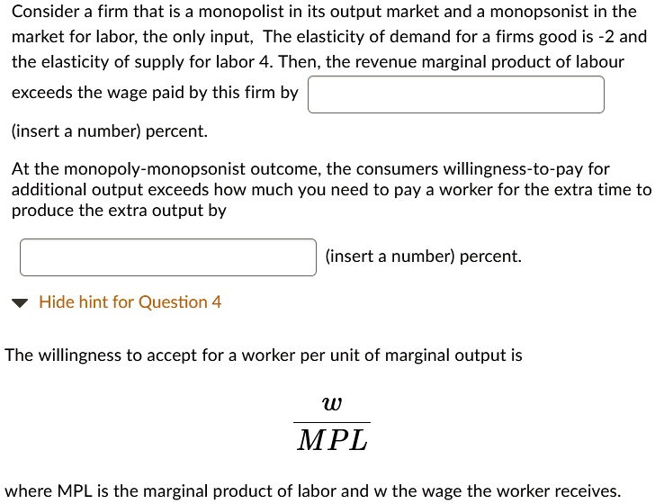 SOLVED: Consider a firm that is a monopolist in its output market and a monopsonist in the ...