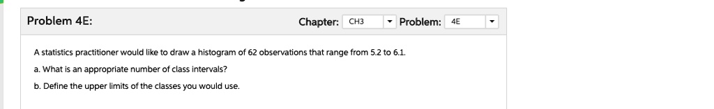 Problem 4E: Chapter: CH3 Problem: 4E A statistics practitioner would like to draw a histogram of ...