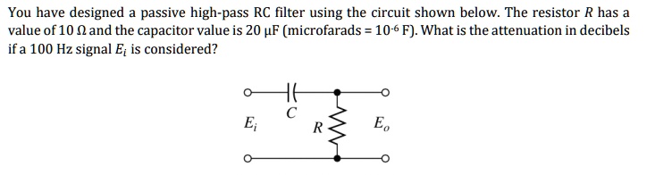 SOLVED: You have designed a passive high-pass Rc filter using the circuit shown below. The ...
