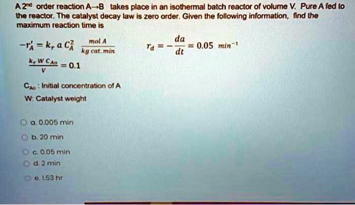 SOLVED: A 2nd order reaction A-B takes place in an isothermal batch ...