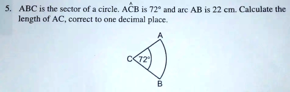 5. ABC is the sector of a circle. ACB is 72° and arc AB is 22 cm ...