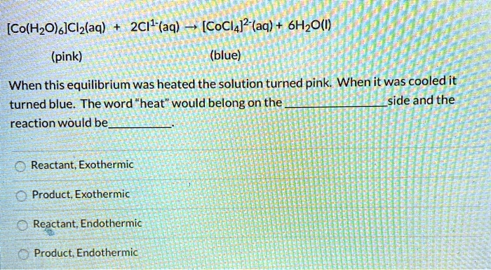 SOLVED: [Co(H2O)6]Cl2(aq) 2Cl-(aq) + [CoCl4]2-(aq) + 6H2O(l) (pink ...