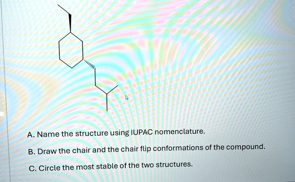 A. Name the structure using IUPAC nomenclature. B. Draw the chair and the chair flip ...
