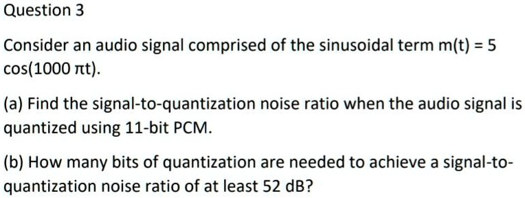 Question 3 Consider an audio signal comprised of the sinusoidal term m(t) = 5 cos(1000 π t). (a ...