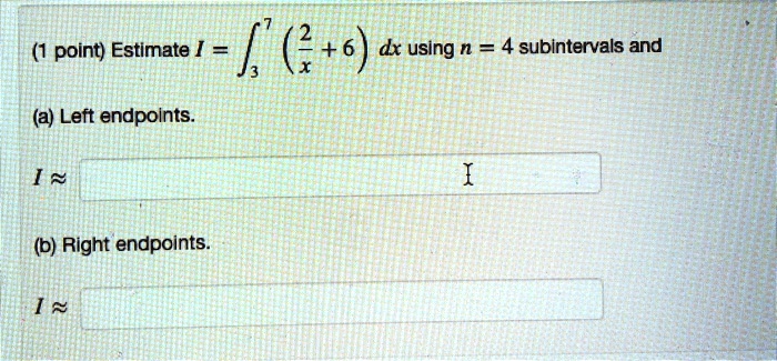 SOLVED: point) Estimate / = 6" (+) dx using n = 4 subintervals and (a) Left endpoints: (b) Right ...
