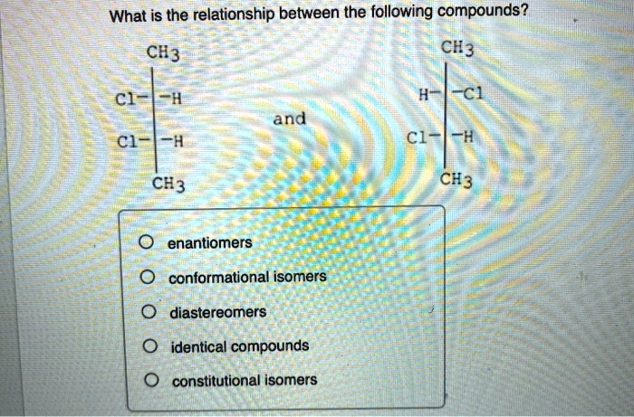 What is the relationship between the following compounds? CH3 CH3 Cl= H C] and Cl- C1 H CH3 CH3 ...