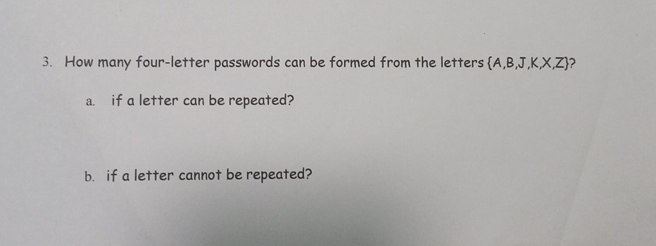 3. How many four-letter passwords can be formed from the letters {A, B, J, K, X, Z} ? a. if a ...