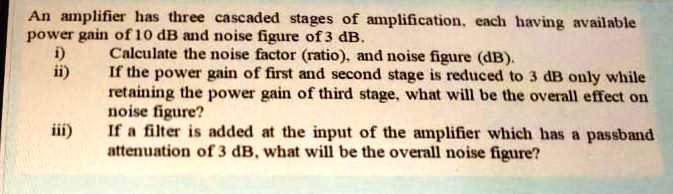 SOLVED: An amplifier has three cascaded stages of amplification, each ...