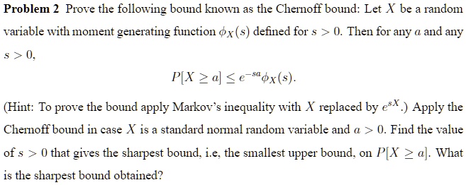 SOLVED: Problem 2 Prove the following bound known as the Chernoff bound: Let X be random ...