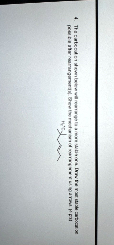 4. The carbocation shown below will rearrange to a more stable one. Draw the most stable ...