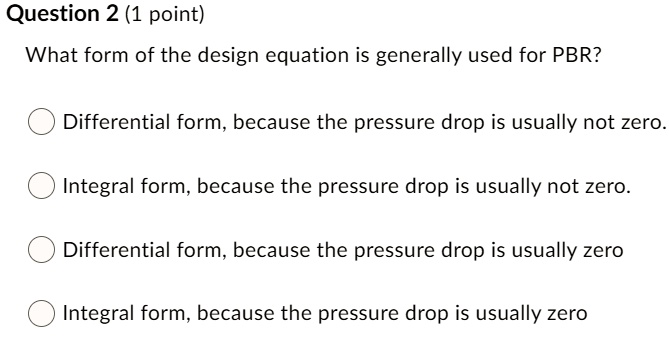 SOLVED: Question 2 (1 point) What form of the design equation is generally used for PBR ...
