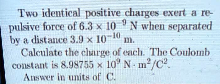 SOLVED: Two identical positive charges exert a repulsive force of 6.3 x ...