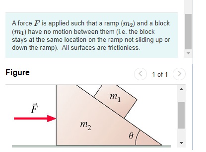 SOLVED: A force F is applied such that a ramp (m2) and a block (m1) have no motion between them ...