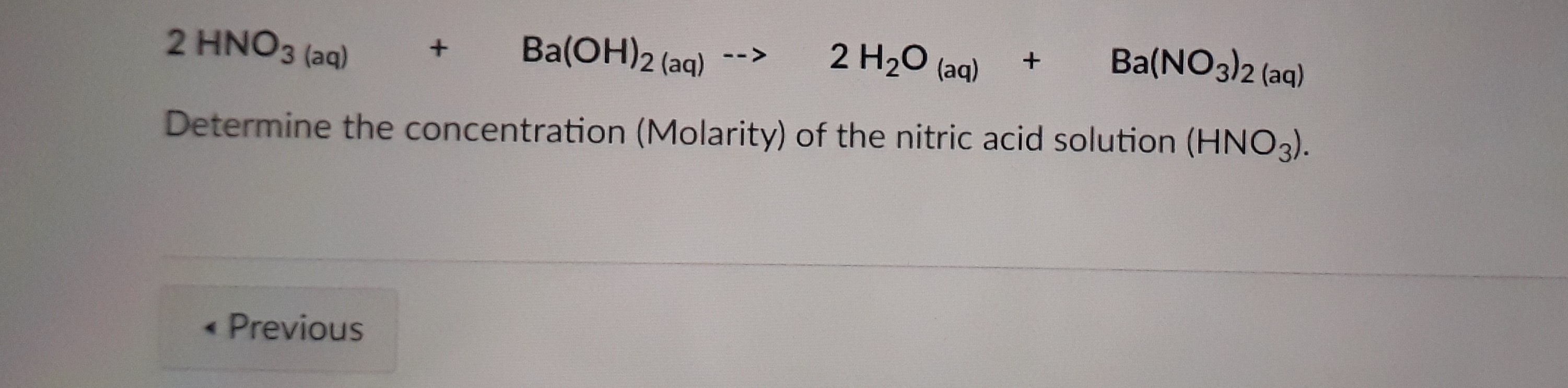 SOLVED: 2 HNO3(aq)+Ba(OH)2(aq)→ 2 H2O(qq)+Ba(NO3)2(aq) Determine the concentration (Molarity) of ...
