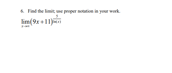 SOLVED: 6. Find the limit; use proper notation in your work. limx →∞(9 x+11)^(5)/(ln (x))