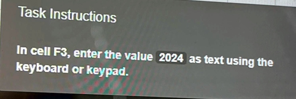 SOLVED: Task Instructions In cell F3, enter the value 2024 as text ... SOLVED: Task Instructions In cell F3, enter the value 2024 as text ...