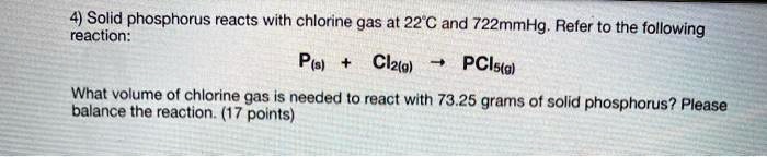 SOLVED: 4) Solid phosphorus reacts with chlorine gas at 22€ and 722mmHg ...